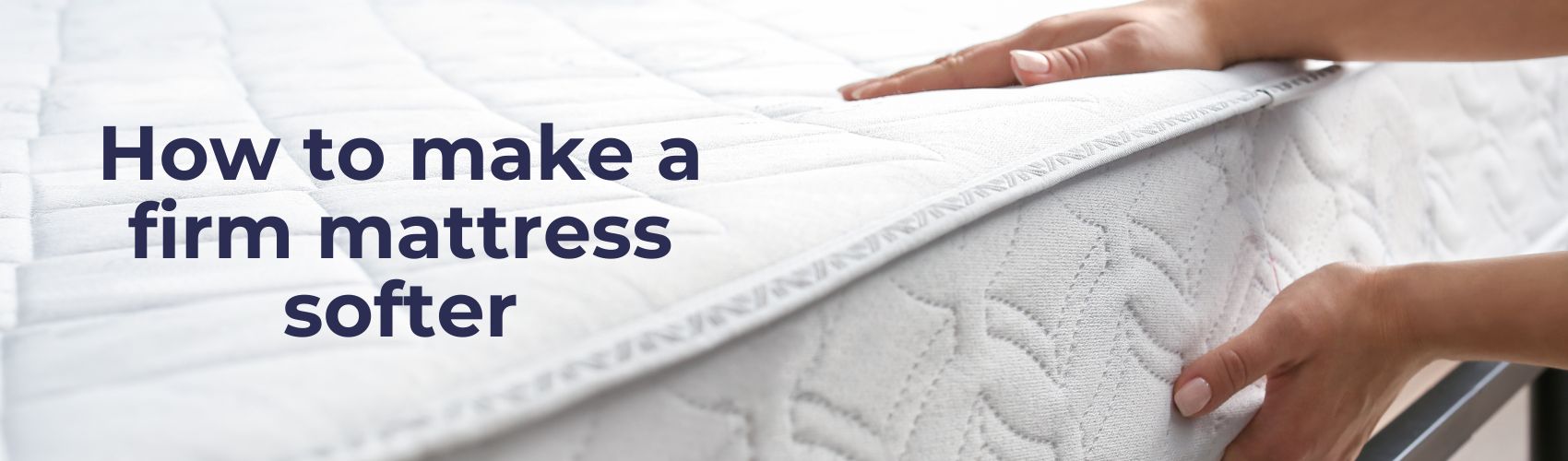 How Do You Soften a Firm Mattress: Ultimate Guide